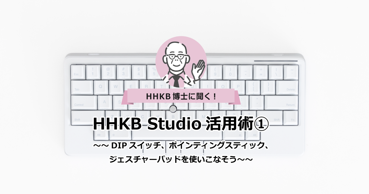 HHKB博士に聞く！HHKB Studio活用術① ～DIPスイッチ、ポインティングスティック、ジェスチャーパッドを使いこなそう～ | PFU